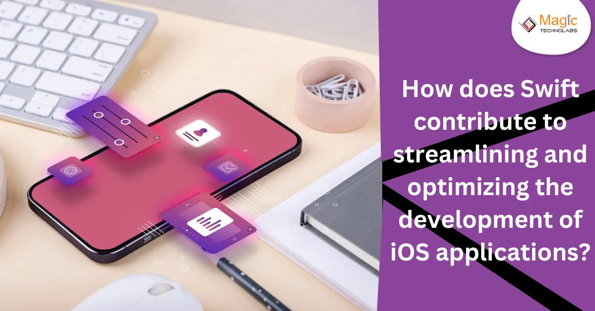 How does Swift contribute to streamlining and optimizing the development of iOS applications?