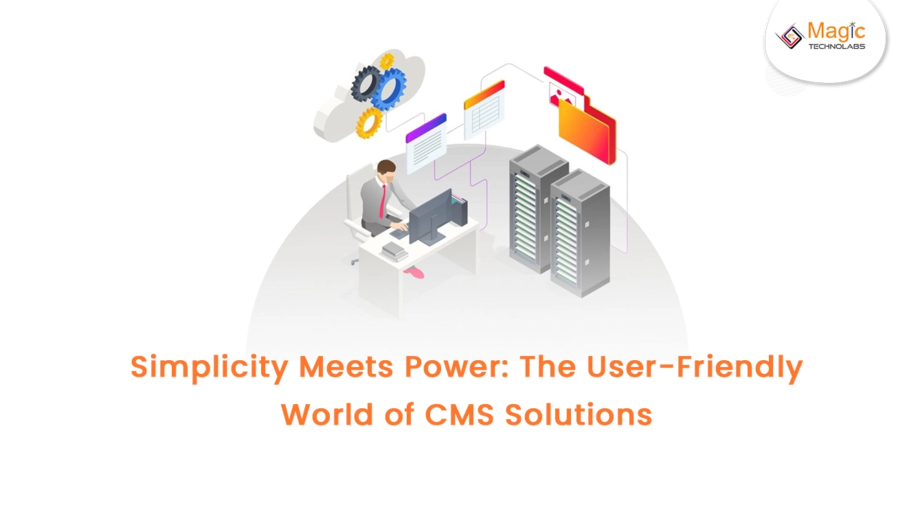 Simplicity Meets Power: The User-Friendly World of CMS Solutions