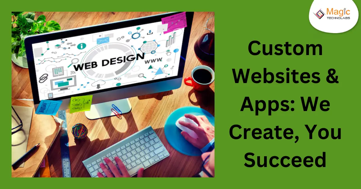 Custom Websites & Apps: We Create, You Succeed