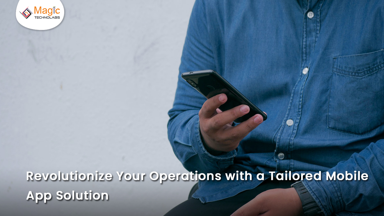 Revolutionize Your Operations with a Tailored Mobile App Solution