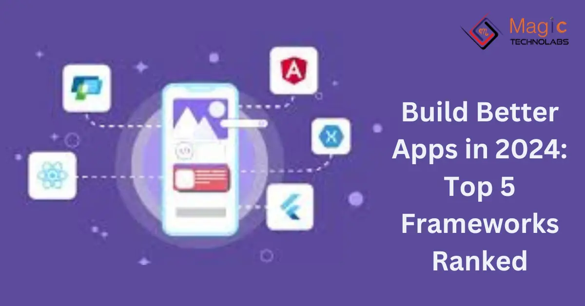 Build Better Apps in 2024: Top 5 Frameworks Ranked